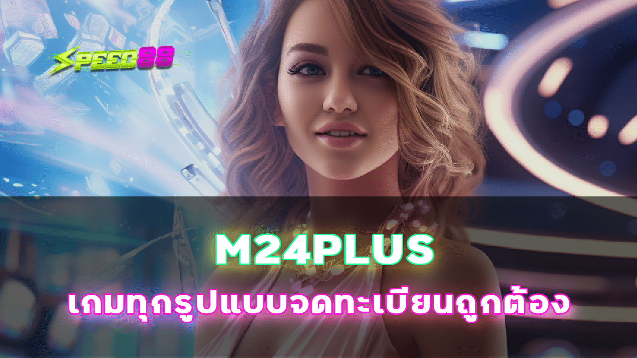 M24PLUS เกมออนไลน์ทุกรูปแบบที่มีการจดทะเบียนอย่างถูกต้อง